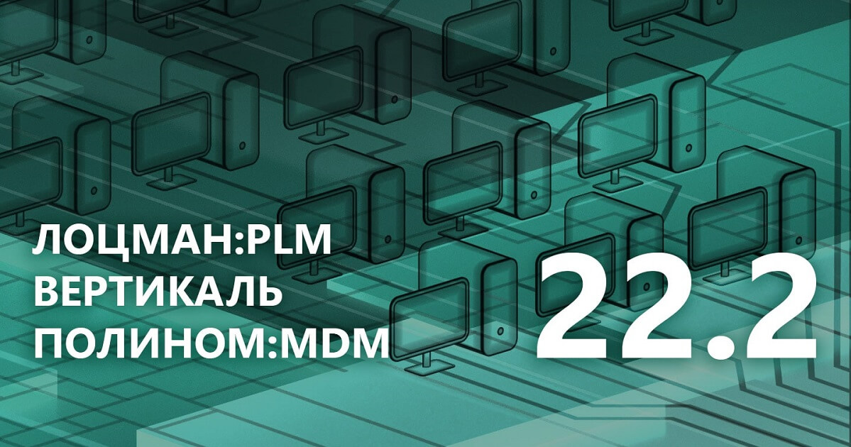 isicad: Вышел PLM-комплекс АСКОН 22.2 с кроссплатформенным веб-клиентом ЛОЦМАН:PLM