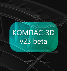 isicad: АСКОН выпустил бета-версию КОМПАС-3D v23 и приглашает на открытое тестирование